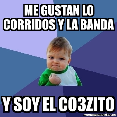 Meme Bebe Exitoso - me gustan lo corridos y la banda y soy el co3zito ...