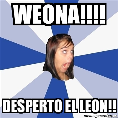 Meme Annoying Facebook Girl - weona!!!! Desperto el leon!! - 4960034