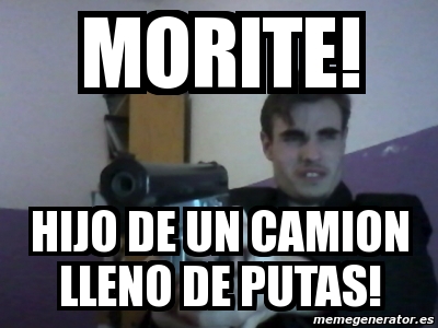 Meme Personalizado - morite! hijo de un camion lleno de putas! - 4962476