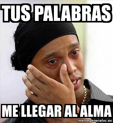 Meme Personalizado - tus palabras me llegar al alma - 4963257