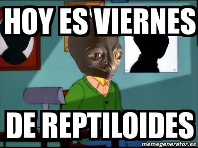 Meme Personalizado - HOy es viernes de reptiloides - 4963728