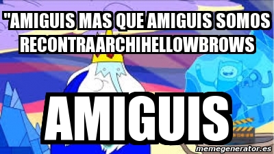 Meme Personalizado - "amiguis mas que amiguis somos ...