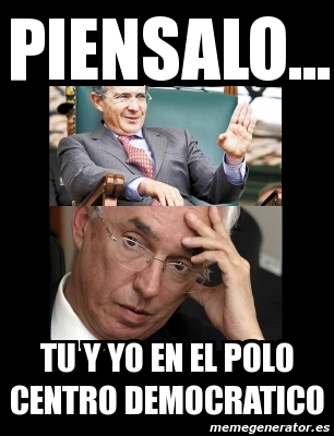 Meme Personalizado - piensalo... tu y yo en el polo centro democratico ...