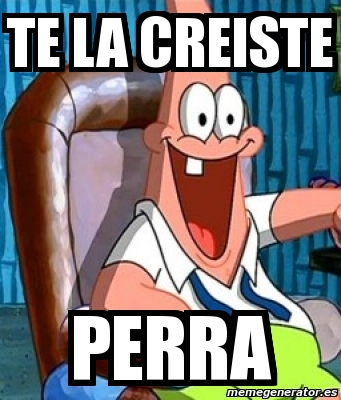 Meme Personalizado - TE LA CREISTE PERRA - 4970325