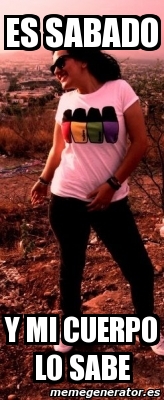 Meme Personalizado - es sabado y mi cuerpo lo sabe - 4973927
