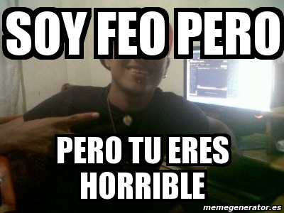 Meme Personalizado - soy feo pero pero tu eres horrible - 4975490