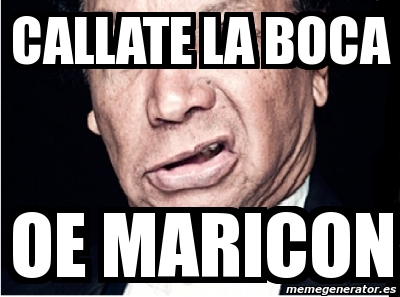 Meme Personalizado - callate la boca oe Maricon - 4977072