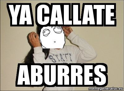Meme Personalizado - Ya callate aburres - 4979495