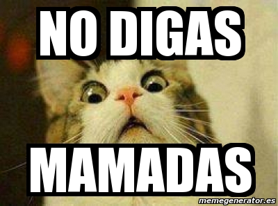 Meme Personalizado - no digas mamadas - 4980866