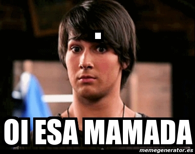 Meme Personalizado - . oi esa mamada - 4982030