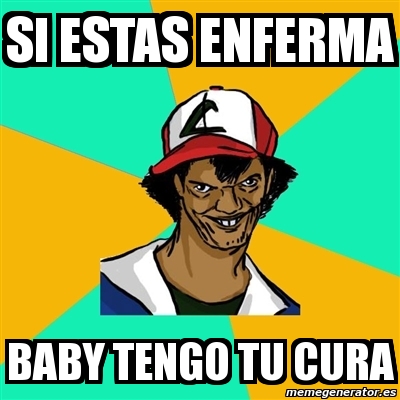 Meme Ash Pedreiro - Si estas enferma baby tengo tu cura - 4982376