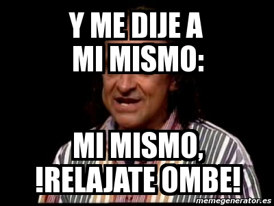 Meme Personalizado - y me dije a mi mismo: mi mismo, !relajate ombe ...