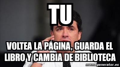 Meme Personalizado - tu Voltea la pÃ¡gina, guarda el libro y cambia de ...
