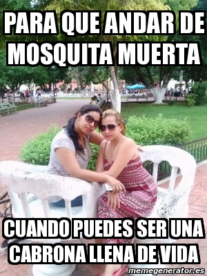 Meme Personalizado - para que andar de mosquita muerta cuando puedes ...