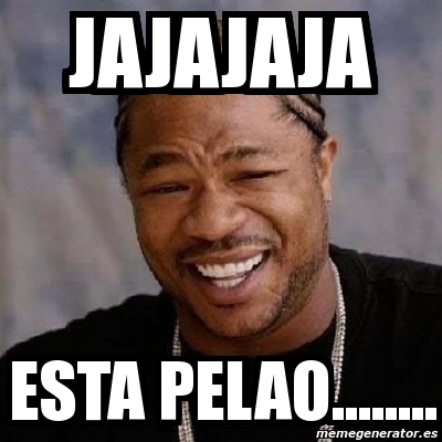 Meme Yo Dawg - jajajaja esta pelao........ - 4991468