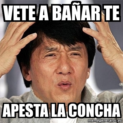 Meme Jackie Chan - VETE A BAÃ‘AR TE APESTA LA CONCHA - 4993386
