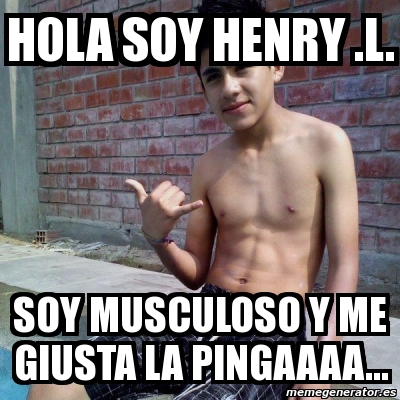 Meme Personalizado - hola soy henry .l. soy musculoso y me giusta la ...