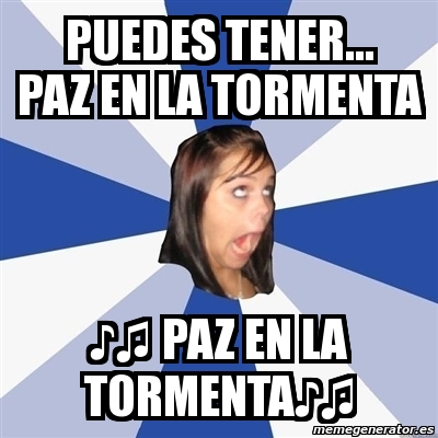 Meme Annoying Facebook Girl - puedes tener... paz en la tormenta â™ªâ ...