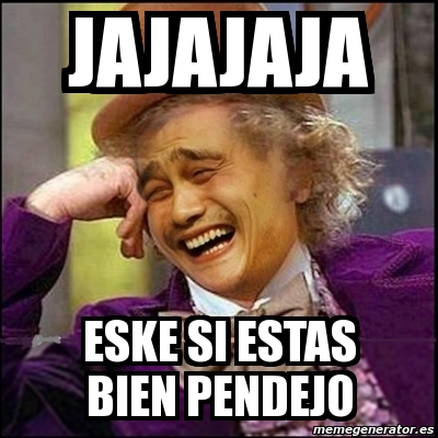 Meme Yao Wonka - JAJAJAJA ESKE SI ESTAS BIEN PENDEJO - 5006517