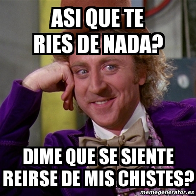 Meme Willy Wonka - Asi que te ries de nada? dime que se siente reirse ...