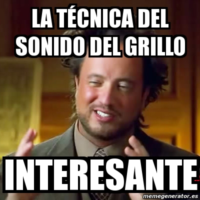 Meme Ancient Aliens - LA TÃ‰CNICA DEL SONIDO DEL GRILLO INTERESANTE ...
