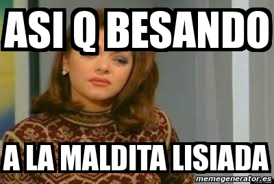 Meme Personalizado - asi q besando a la maldita lisiada - 5014428