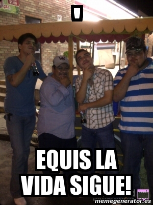 Meme Personalizado - ' equis la vida sigue! - 5014951