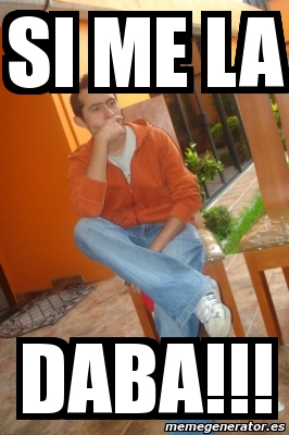Meme Personalizado - si me la daba!!! - 5019255