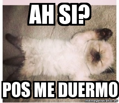 Meme Personalizado - Ah SI? POS ME DUERMO - 5019789