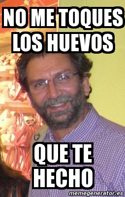 Meme Personalizado - no me toques los huevos que te hecho - 5019973