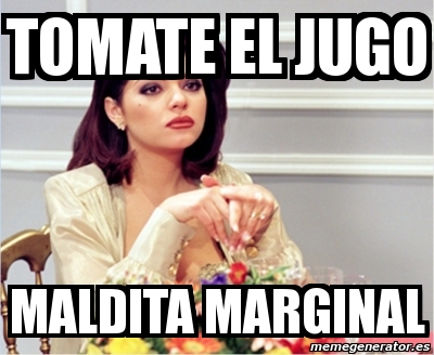 Meme Personalizado - tomate el jugo maldita marginal - 5104840