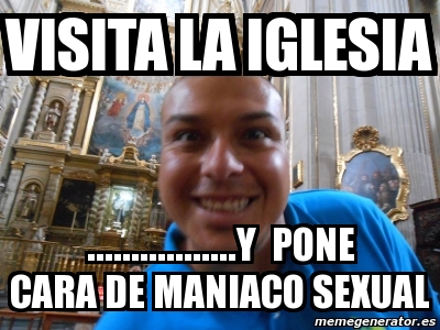 Meme Personalizado - visita la iglesia .................y pone cara de ...