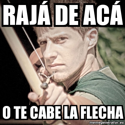 Meme Personalizado - RAJÃ DE ACÃ O TE CABE LA FLECHA - 5109223