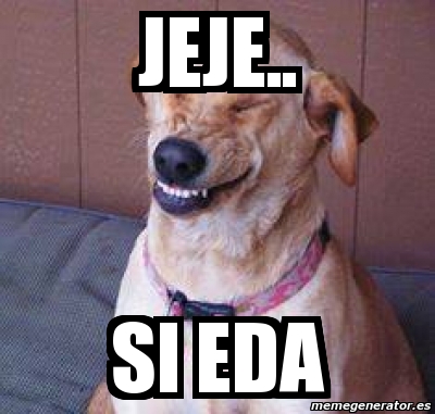 Meme Personalizado - jeje.. si eda - 5109966