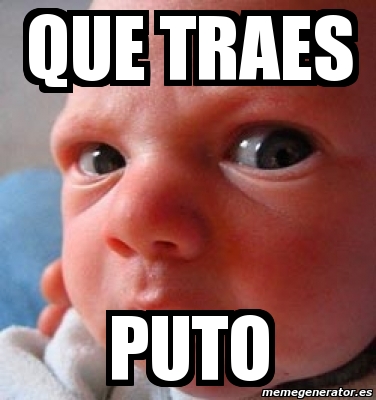 Meme Personalizado - Que traes puto - 5109972