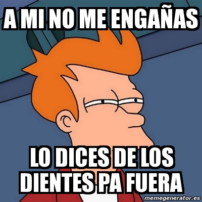 Meme Futurama Fry - a mi no me engaÃ±as lo dices de los dientes pa ...