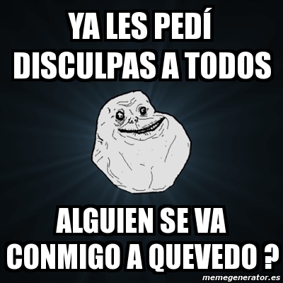 Meme Forever Alone - Ya les pedÃ­ disculpas a todos Alguien se va ...