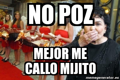 Meme Personalizado - no poz mejor me callo mijito - 5118312