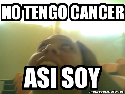 Meme Personalizado - no tengo cancer asi soy - 5120408