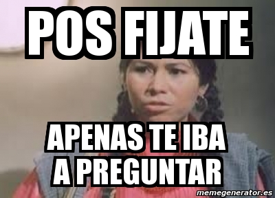 Meme Personalizado - pos fijate apenas te iba a preguntar - 5121152
