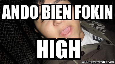 Meme Personalizado - ANDO BIEN FOKIN HIGH - 5121717