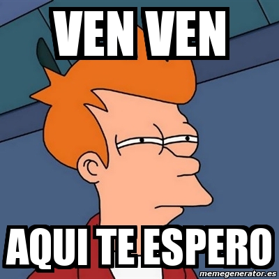 Meme Futurama Fry - Ven ven aqui te espero - 5121731