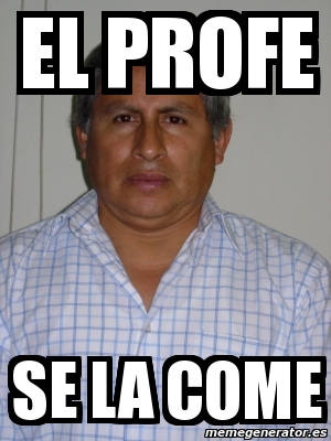 Meme Personalizado - EL PROFE SE LA COME - 5122735