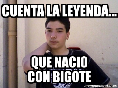 Meme Personalizado - cuenta la leyenda... que nacio con bigote - 5127147