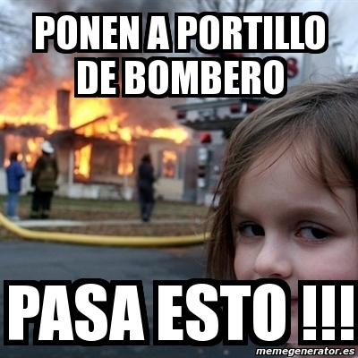 Meme Disaster Girl - PONEN A PORTILLO DE BOMBERO PASA ESTO !!! - 5127508