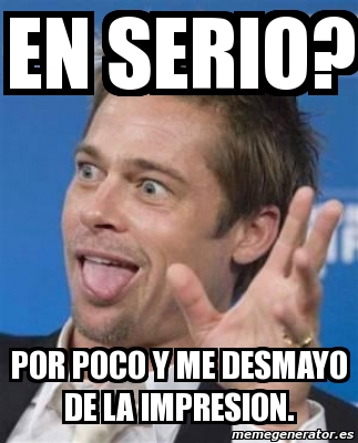 Meme Personalizado - en serio? por poco y me desmayo de la impresion ...