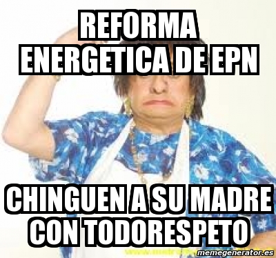 Meme Personalizado - REFORMA ENERGETICA DE EPN CHINGUEN A SU MADRE CON ...
