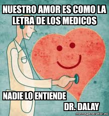 Meme Personalizado - nuestro amor es como la letra de los medicos nadie ...