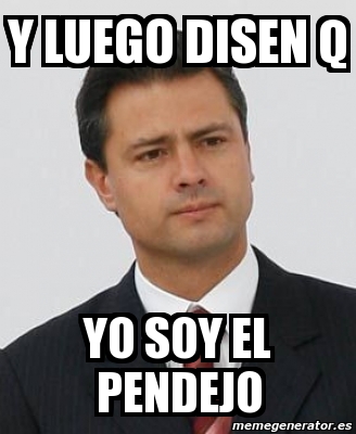 Meme Personalizado - y luego disen q yo soy el pendejo - 5130018