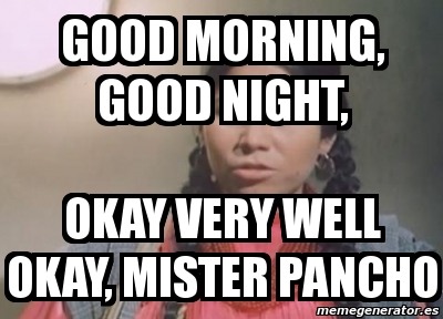 Meme Personalizado - Good morning, good night, OKAY VERY WELL okay ...